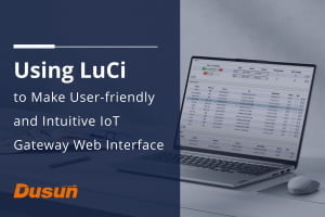 Using LuCi to Make User-friendly and Intuitive IoT Gateway Web Interface - DusunIoT