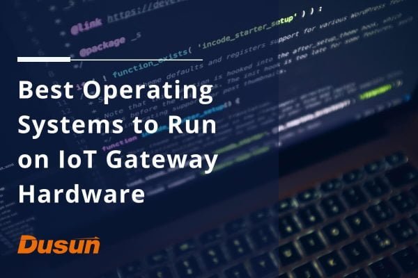 Best Operating Systems To Run On Iot Gateway Hardware Dusun Iot