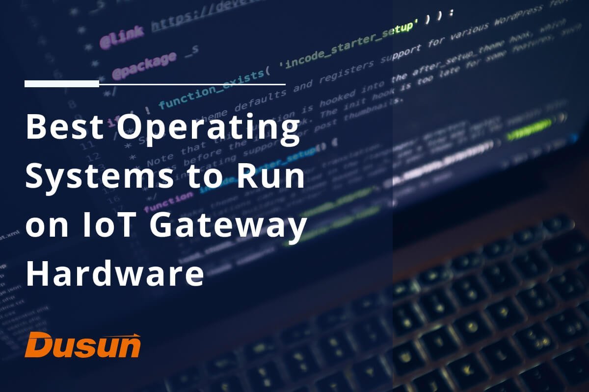 Best Operating Systems to Run on IoT Gateway Hardware – DusunIoT
